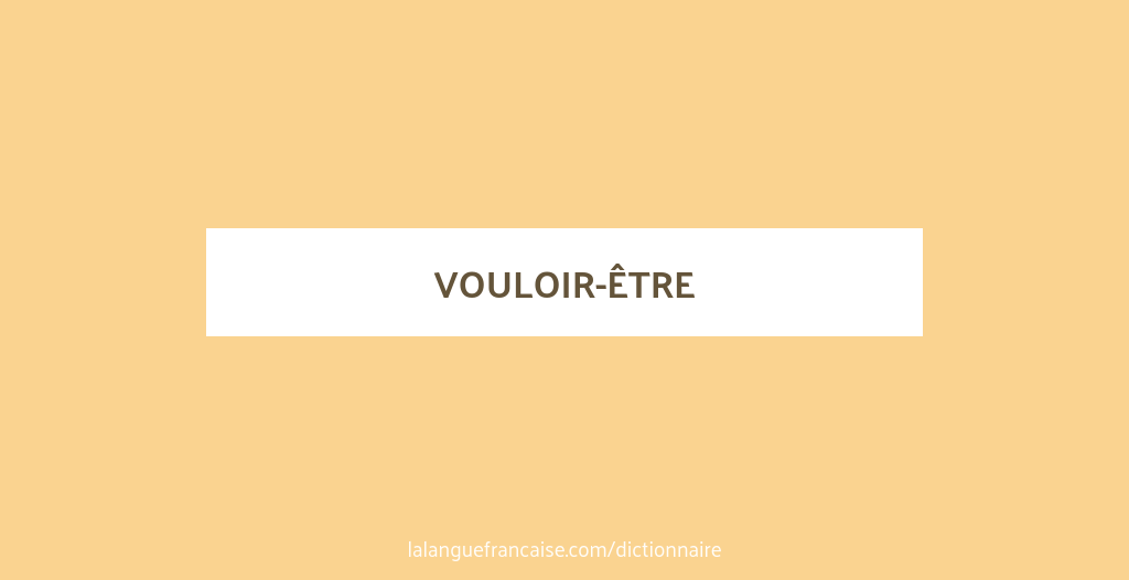 Définition de vouloir-être | Dictionnaire français