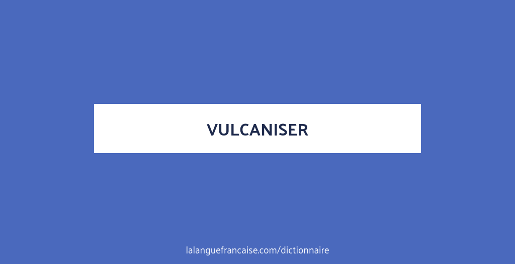Définition de vulcaniser | Dictionnaire français